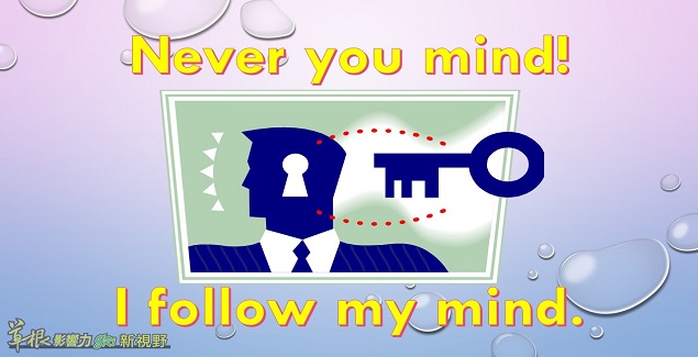 Never you mind! I follow my mind. | 草根影響力新視野